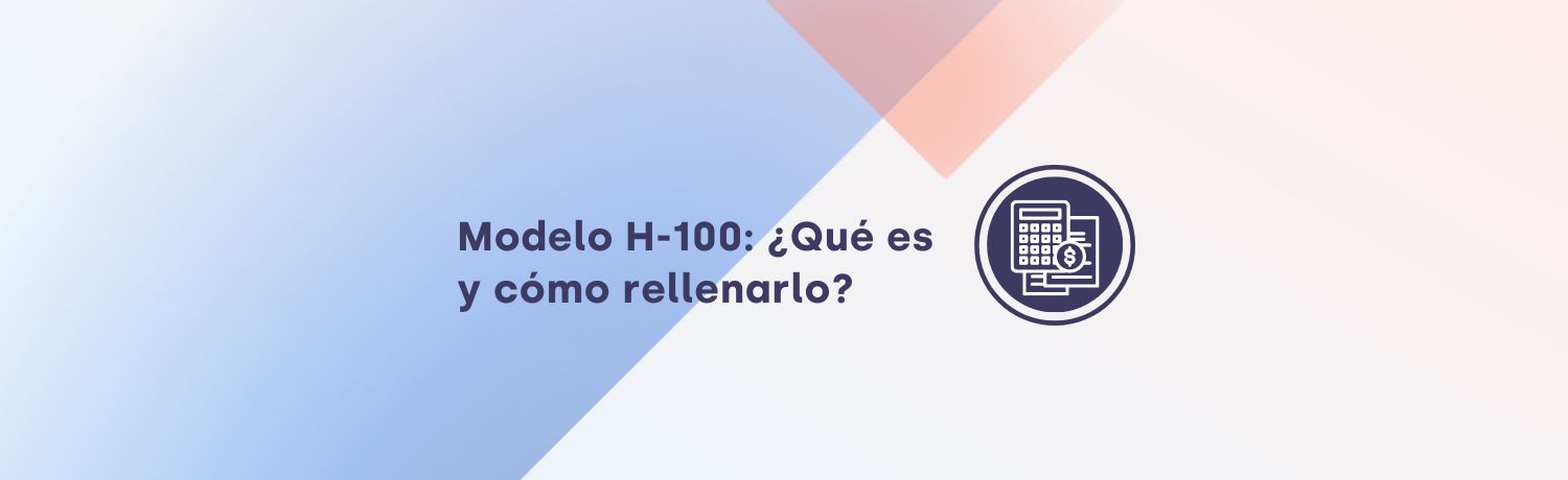Modelo H-100: ¿Qué es y cómo rellenarlo? | TaxDown